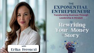 Rewriting Your Money Story – Exponential Entrepreneur
